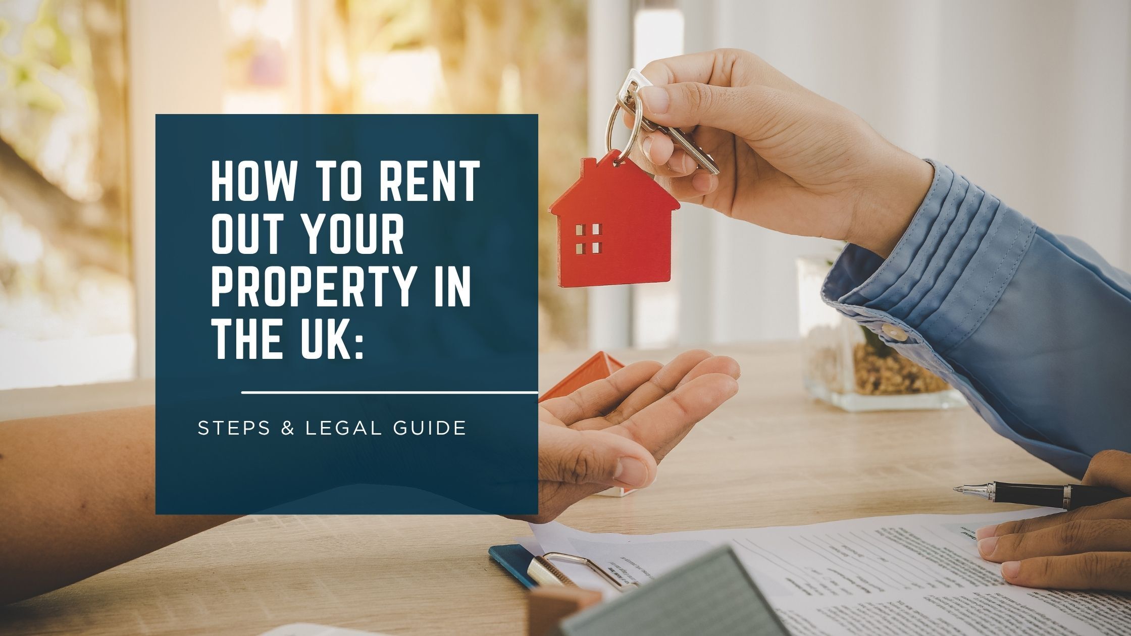 How to Rent Out Your Property in the UK: Steps & Legal Guide